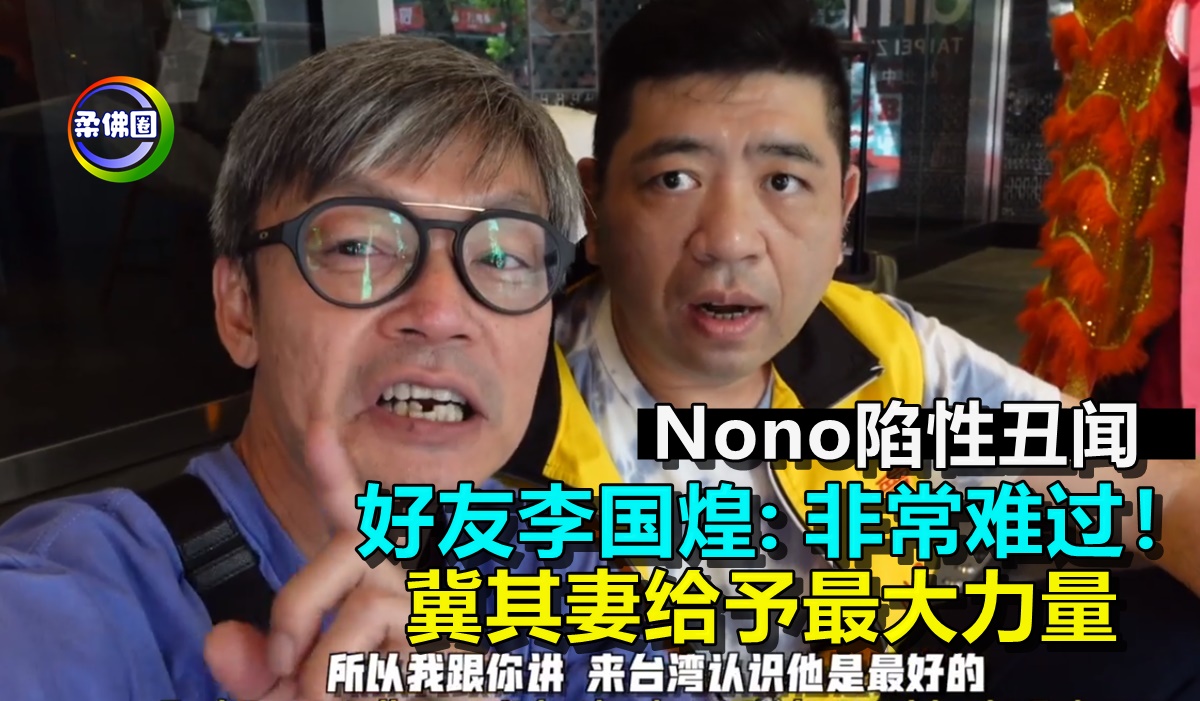 Nono陷性丑闻 好友李国煌认“非常难过！” 冀其妻给予最大力量 - 柔佛圈
