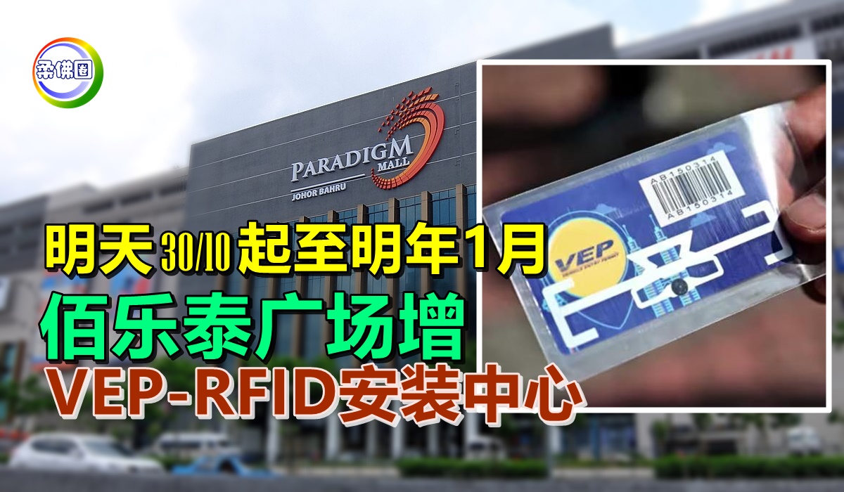 明天（30/10）起至明年1月 佰乐泰广场增VEP-RFID安装中心 - 柔佛圈