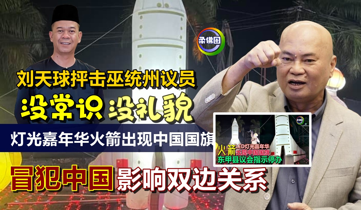 刘天球抨击巫统州议员 没常识 没礼貌 冒犯中国影响双边关系 - 柔佛圈